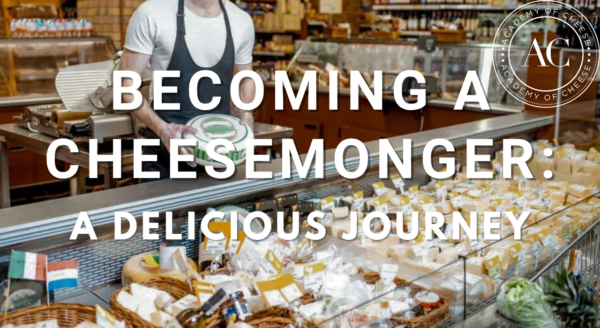 How to Become a Cheesemonger: A Delicious Journey - Academy Of Cheese